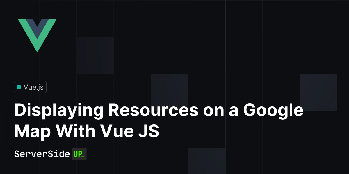 Displaying Resources on a Google Map With Vue JS | Server Side Up