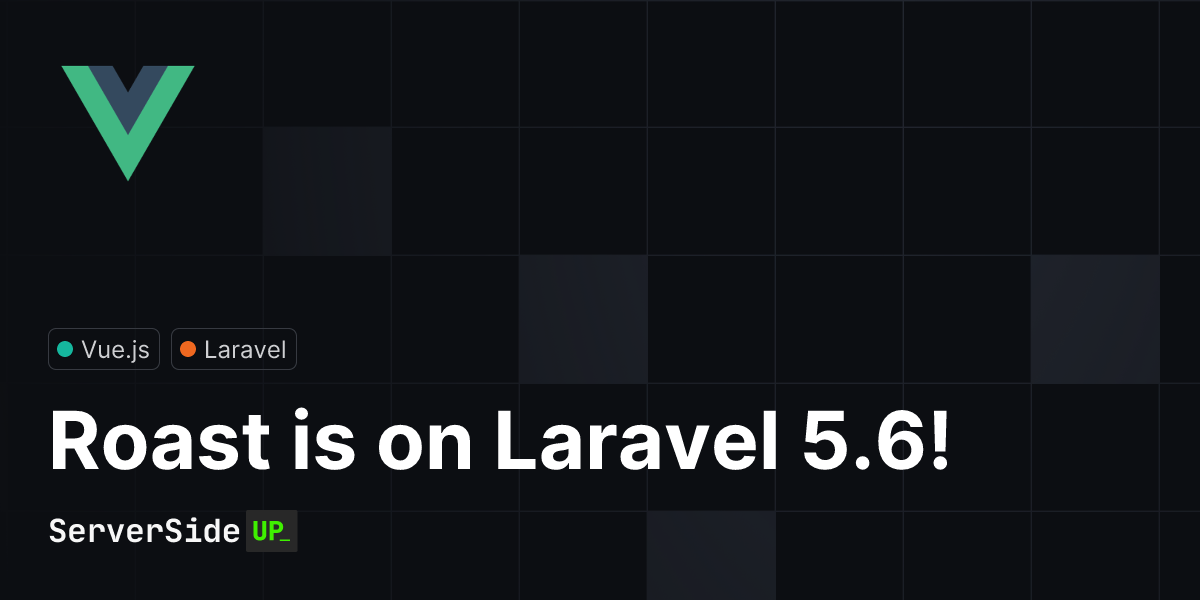Roast is on Laravel 5.6! | Server Side Up